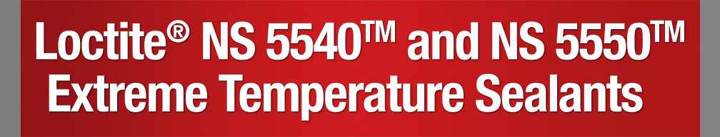 R.S. Hughes is Proud to Present Loctite NS 5540 and NS 5550 Extreme Temperature Sealants